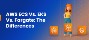 AWS ECS Vs. EKS Vs. Fargate: Which One To Choose? | nOps