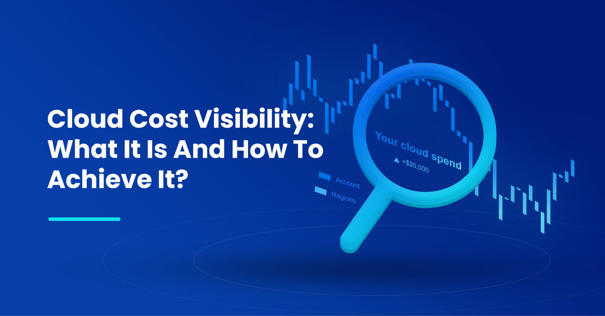 Cloud Cost Visibility: What It Is And How To Achieve It? Cloud Cost Visibility: What It Is And How To Achieve It?